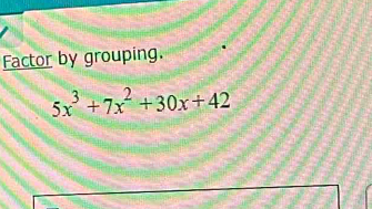 Solved: Factor by grouping. 5x^3+7x^2+30x+42 [Math]