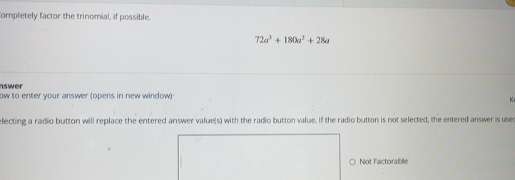 Solved: Completely factor the trinomial, if possible. 72a^3+180a^2+28a ...