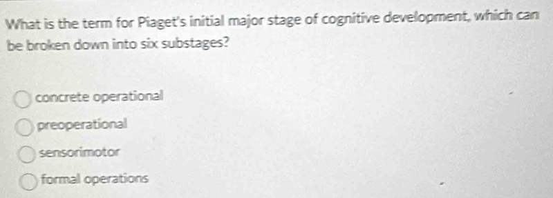 Solved: What is the term for Piaget's initial major stage of cognitive ...