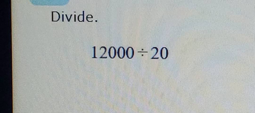 Solved: Divide. 12000/ 20 [Math]