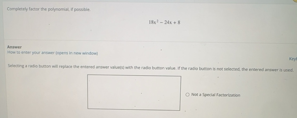 Solved: Completely factor the polynomial, if possible. 18x^2-24x+8 Answer How to enter your ...