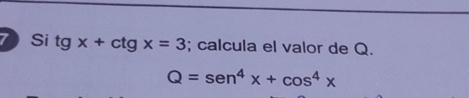 Resuelto:Si tg x+ctgx=3; calcula el valor de Q. Q=sen^4x+cos^4x