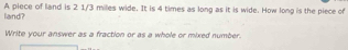 Solved: land? A piece of land is 2 1/3 miles wide. It is 4 times as ...