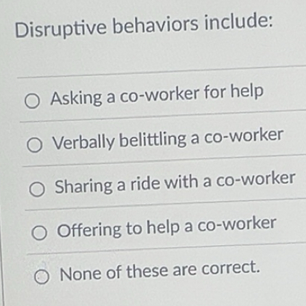 Solved: Disruptive behaviors include: Asking a co-worker for help ...