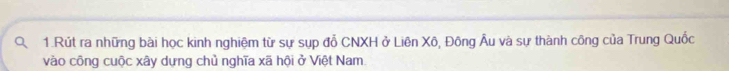 Giải quyết:Rút ra những bài học kinh nghiệm từ sự sụp đỗ CNXH ở Liên Xô, Đông Âu và sự thành ...