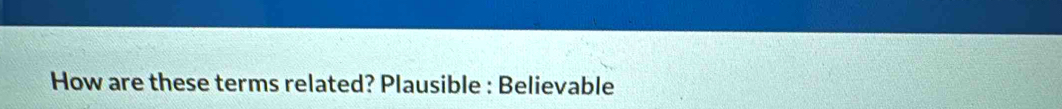 Solved: How are these terms related? Plausible : Believable [Math]