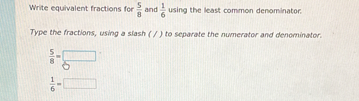 Solved: Write equivalent fractions for 5/8 and 1/6 using the least ...