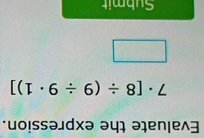 Solved: Evaluate the expression. 7· [8/ (9/ 9· 1)] Submit [Math]