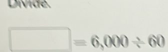 Solved: Divide. =6,000/ 60 [Math]