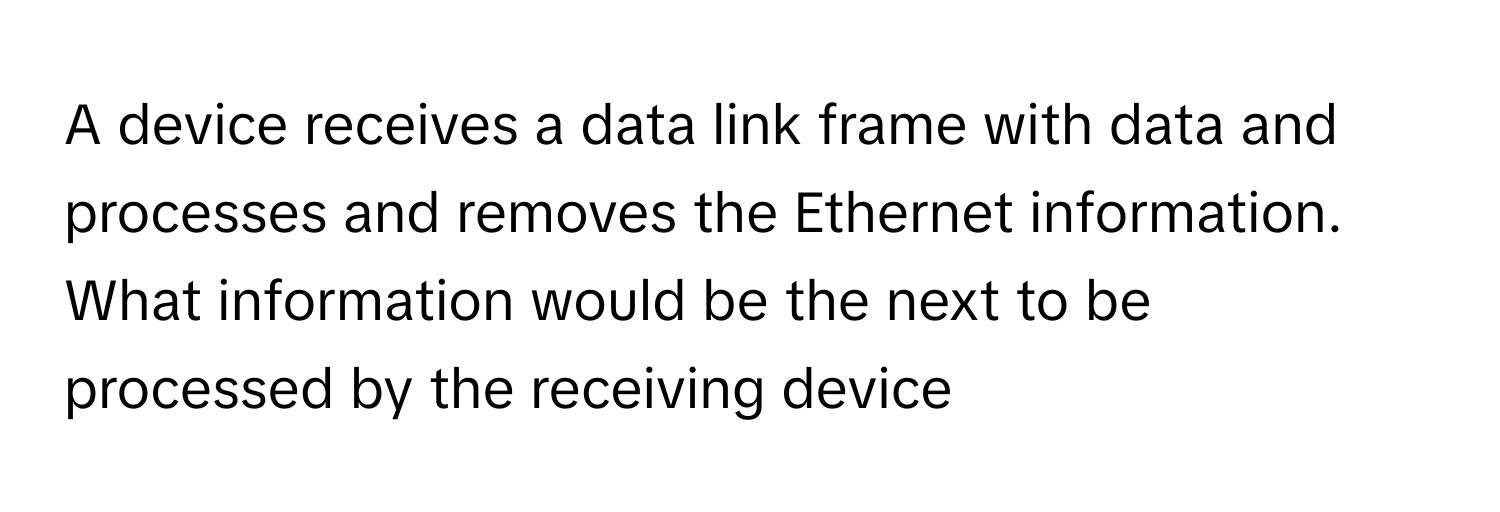 Solved: A device receives a data link frame with data and processes and removes the Ethernet ...