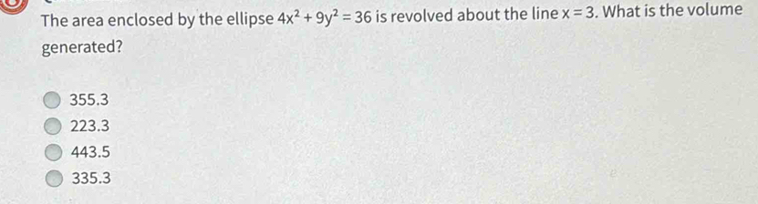 Solved: The area enclosed by the ellipse 4x^2+9y^2=36 is revolved about the line x=3. What is ...