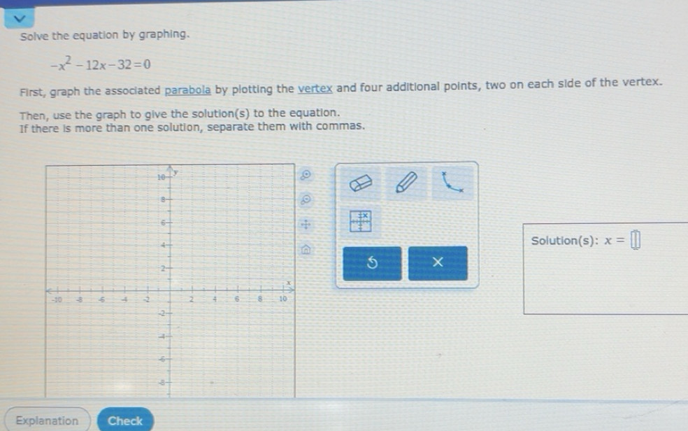 Solved: Solve the equation by graphing. -x^2-12x-32=0 First, graph the ...