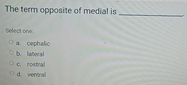 Solved: The term opposite of medial is_ . Select one: a. cephalic b ...