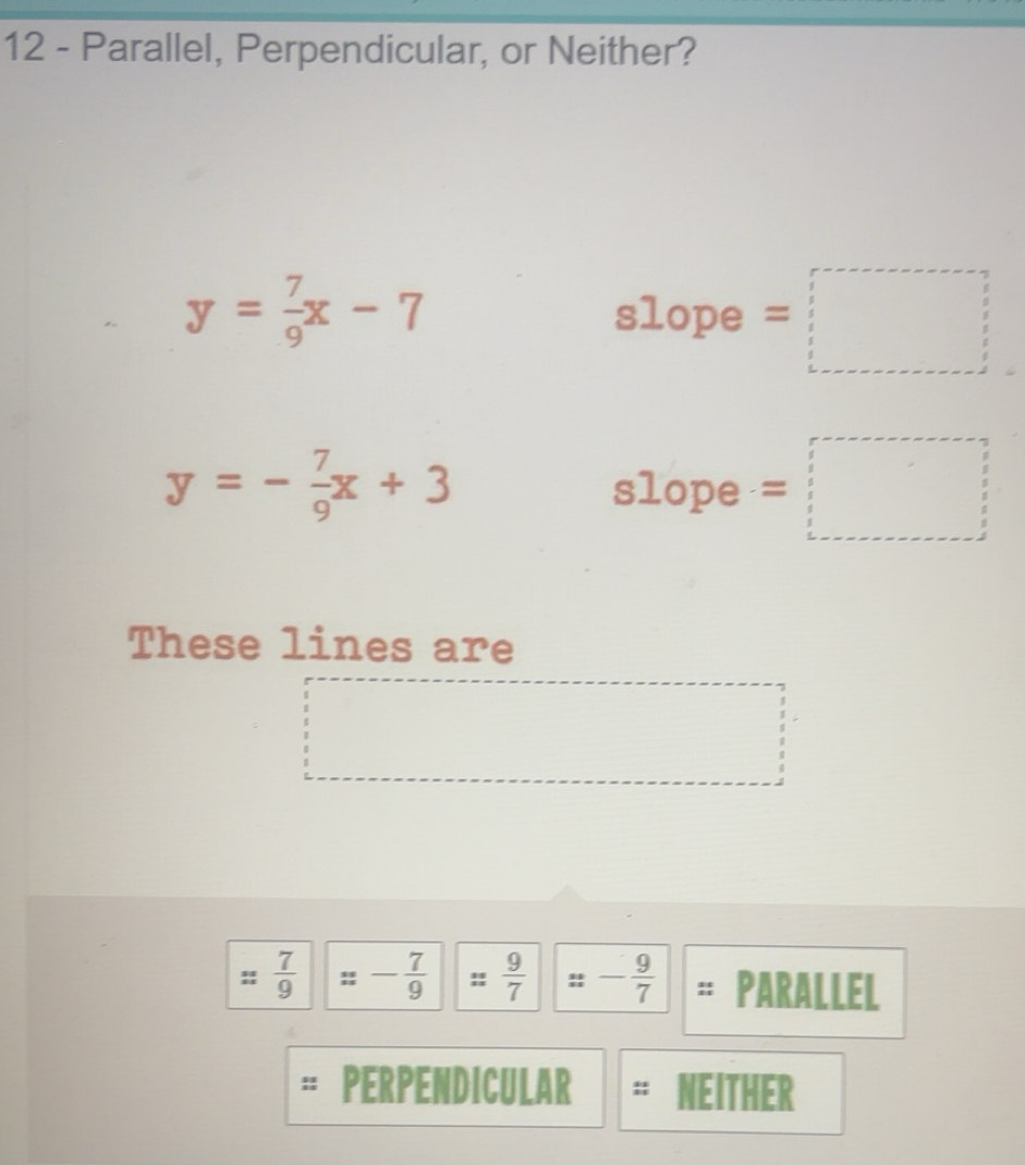 Solved: Parallel, Perpendicular, or Neither? y= 7/9 x-7 slope= y=- 7/9 ...
