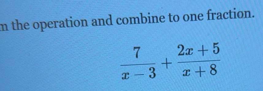 Solved: the operation and combine to one fraction. 7/x-3 + (2x+5)/x+8 ...