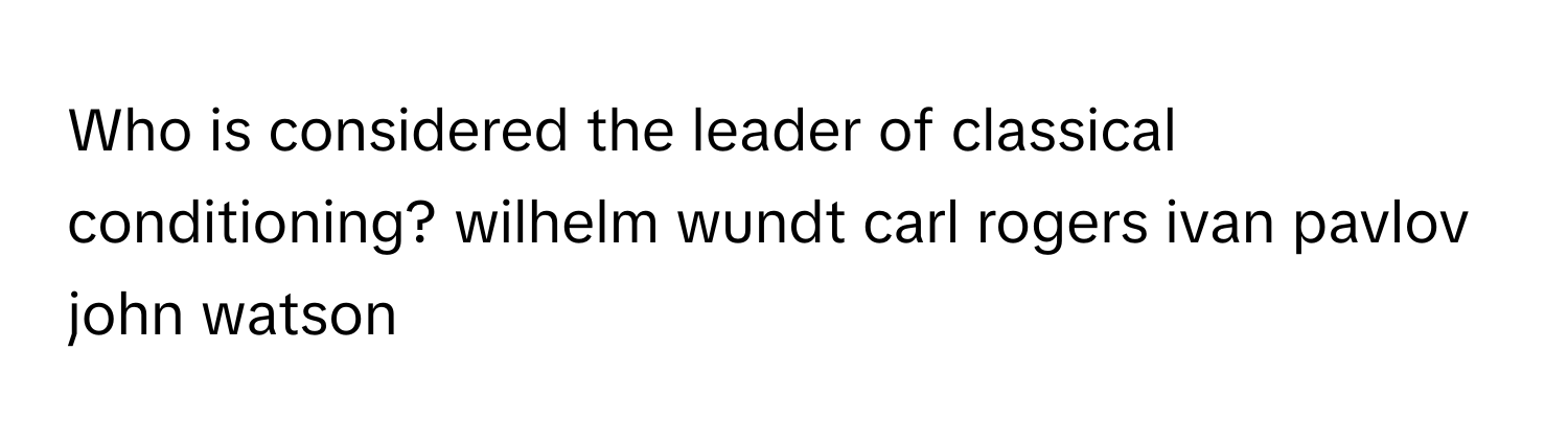 Solved: Who is considered the leader of classical conditioning? wilhelm ...