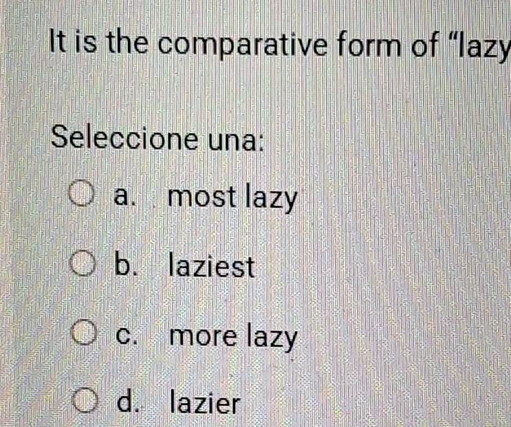Resuelto:It is the comparative form of “lazy Seleccione una: a. most ...