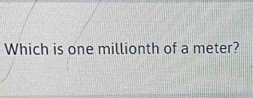 Solved: Which is one millionth of a meter? [Math]