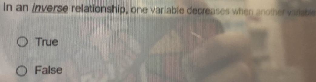 Solved: In an inverse relationship, one variable decreases when another variable True False [Math]