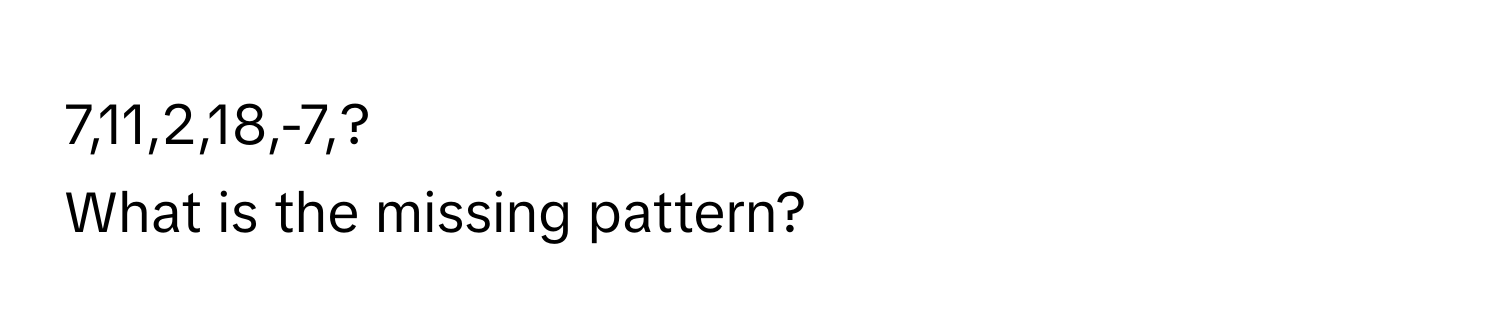 Solved: 7,11,2,18,-7,? What is the missing pattern? [Math]