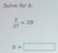 Solved: Solve for b. b/27 =29 b= [Math]