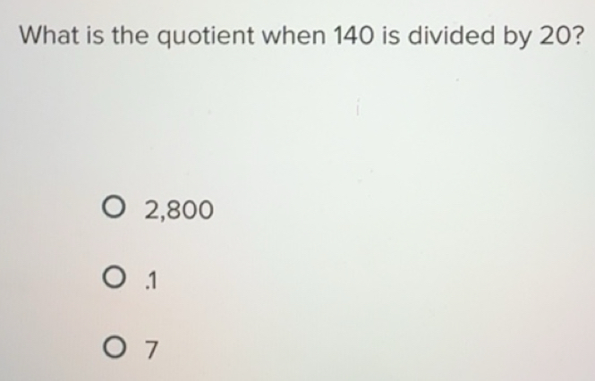 Solved: What is the quotient when 140 is divided by 20? 2,800 . 1 7 [Math]