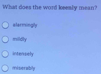 Solved: What does the word keenly mean? alarmingly mildly intensely ...