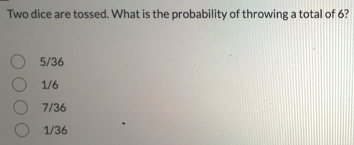 Solved: Two dice are tossed. What is the probability of throwing a total of 6? 5/36 1/6 7/36 1/ ...