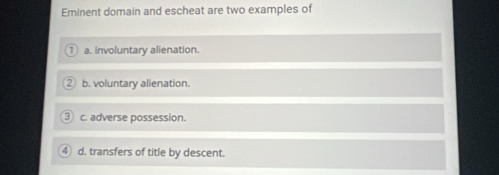 Solved: Eminent domain and escheat are two examples of 1 a. involuntary ...