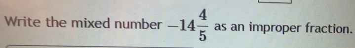 Solved: Write the mixed number -14 4/5 as an improper fraction. [Math]
