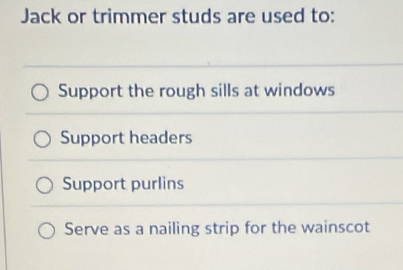 Solved: Jack or trimmer studs are used to: Support the rough sills at ...