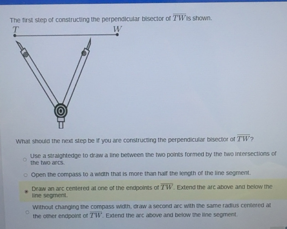 Gelöst:The first step of constructing the perpendicular bisector of overline TW Is shown. What sh