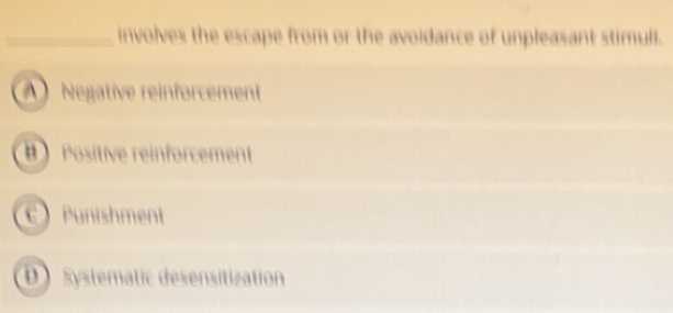 Solved: involves the escape from or the avoidance of unpleasant stimuli ...