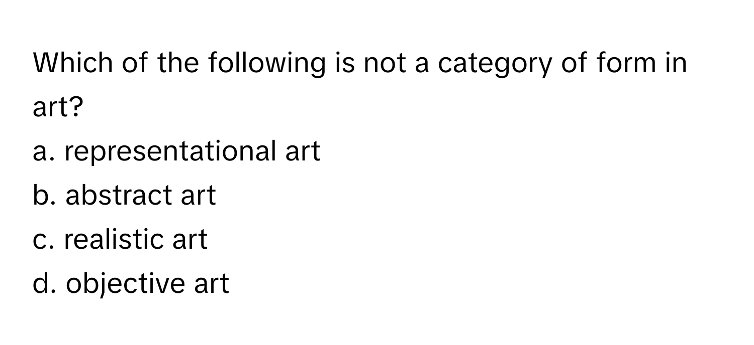 Solved: Which of the following is not a category of form in art? a. representational art b ...
