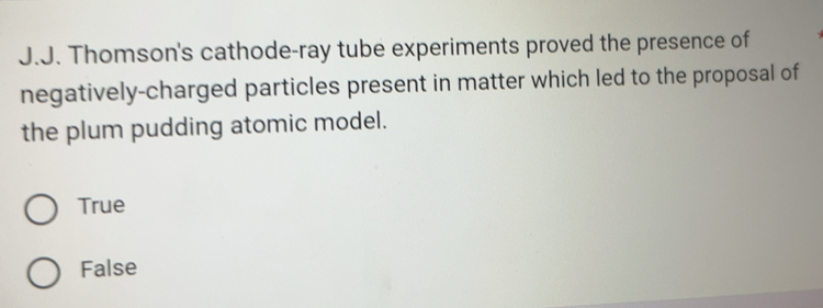 Solved: Thomson's cathode-ray tube experiments proved the presence of ...