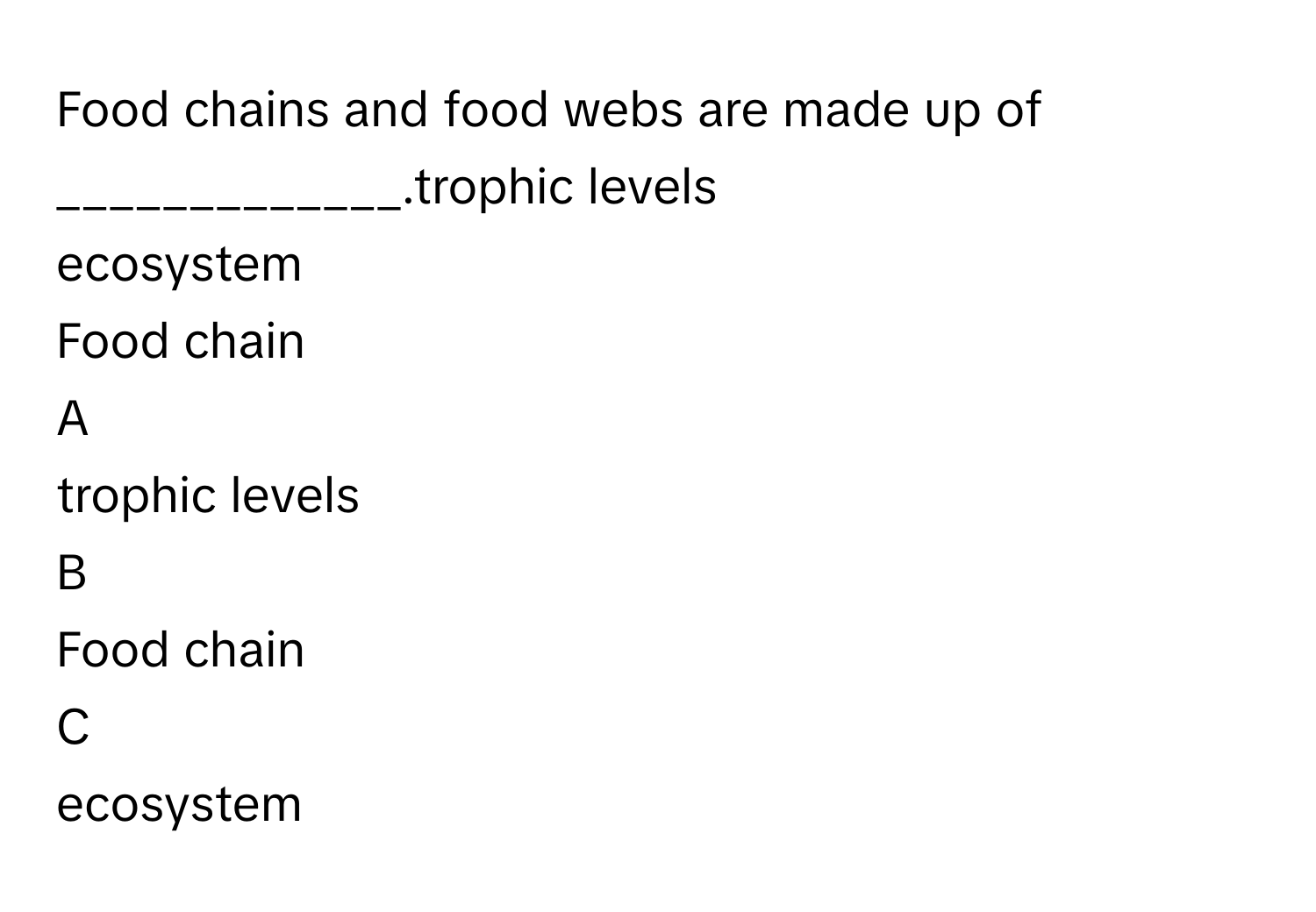 Solved: Food chains and food webs are made up of _____________.trophic ...