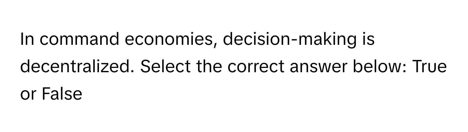 Solved: In command economies, decision-making is decentralized. Select ...