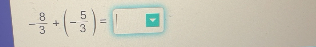 Solved: - 8/3 +(- 5/3 )= [Math]