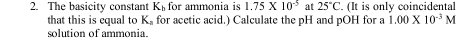Solved: The basicity constant K_b for ammonia is 1.75* 10^(-5) at 25°C ...