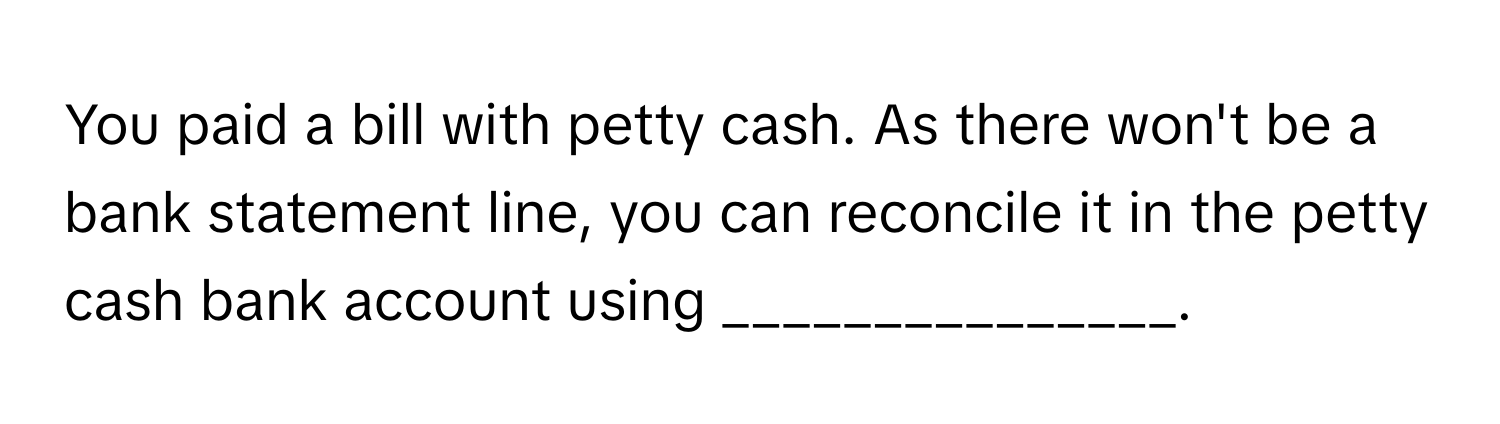 Solved: You paid a bill with petty cash. As there won't be a bank ...