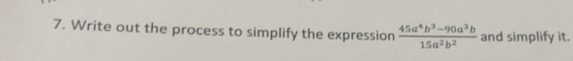 Solved: Write out the process to simplify the expression (45a^4b^3-90a^3b)/15a^2b^2 and simplify ...