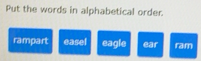 Solved: Put the words in alphabetical order. rampart easel eagle ear ...