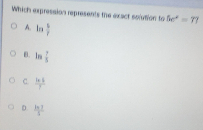 Solved: Which expression represents the exact solution to 5c^t=7? A. ln ...