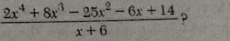Solved: (2x^4+8x^3-25x^2-6x+14)/x+6 ? [Math]