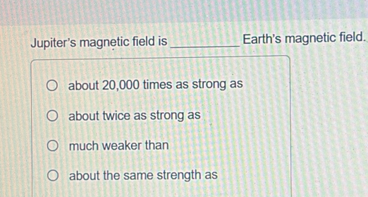 Solved: Jupiter's magnetic field is _Earth's magnetic field. about ...