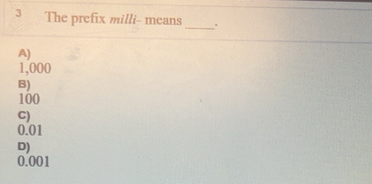 Solved: The prefix milli- means _. A) 1,000 B) 100 C) 0.01 D) 0.001 ...