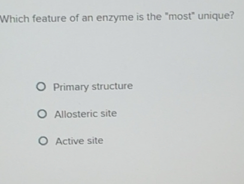 Solved: Which feature of an enzyme is the "most" unique? Primary ...