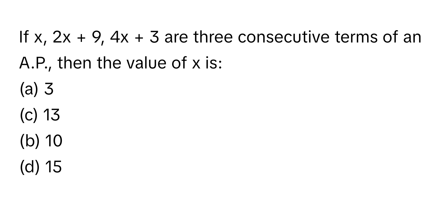Solved: If x, 2x + 9, 4x + 3 are three consecutive terms of an A.P., then the value of x is: (a ...