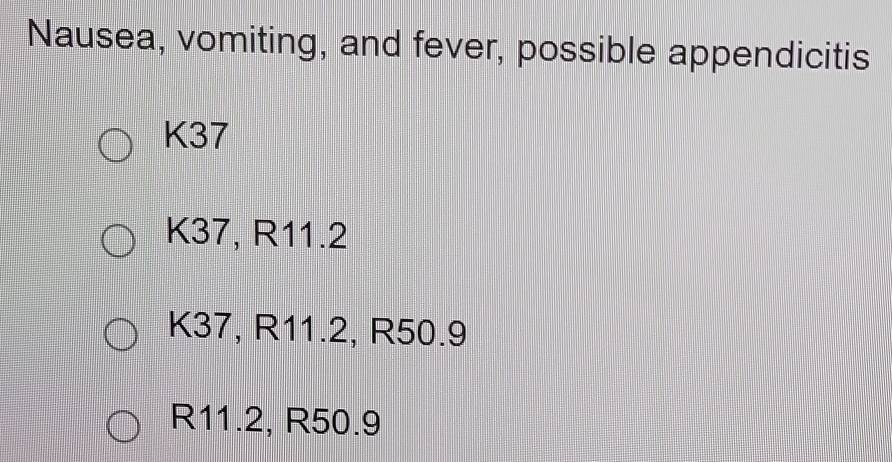 Solved: Nausea, vomiting, and fever, possible appendicitis K37 K37, R11.2 K37, R11.2, R50.9 R11 ...