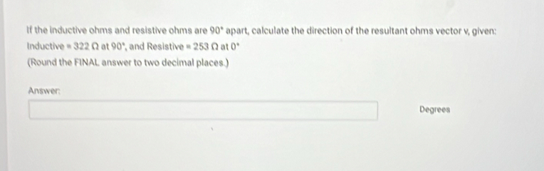 Solved: If the inductive ohms and resistive ohms are 90° apart, calculate the direction of the ...